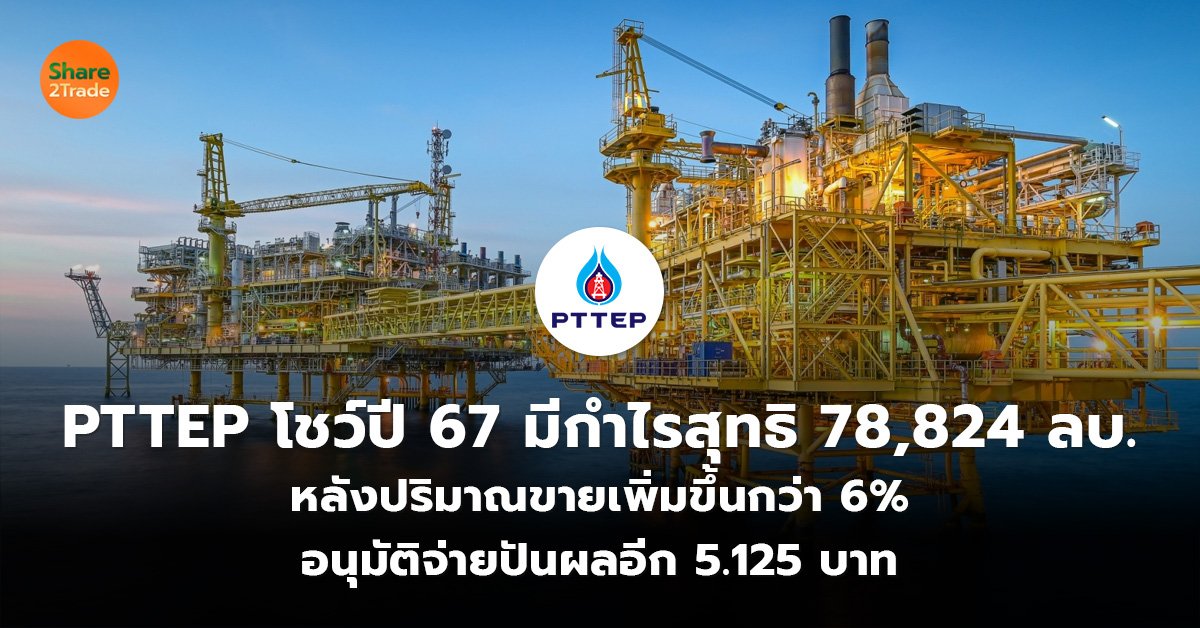 PTTEP โชว์ปี 67 มีกำไรสุทธิ 78,824 ลบ. หลังปริมาณขายเพิ่มขึ้นกว่า 6% อนุมัติจ่ายปันผลอีก 5.125 ...
